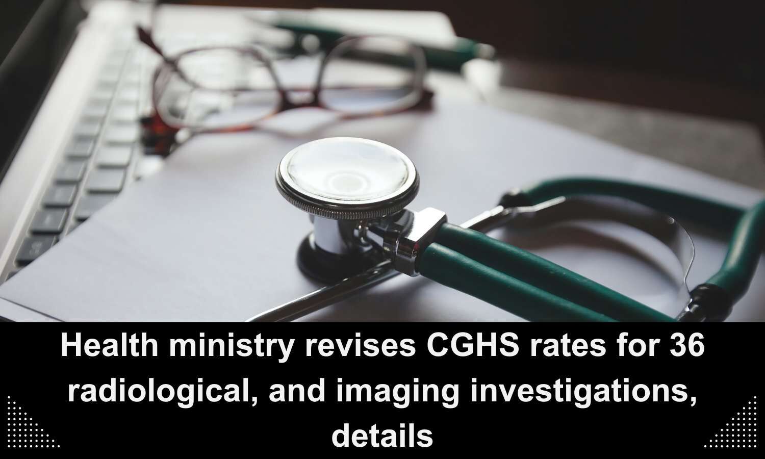 CGHS rates for 36 radiological, imaging investigations revised by ...