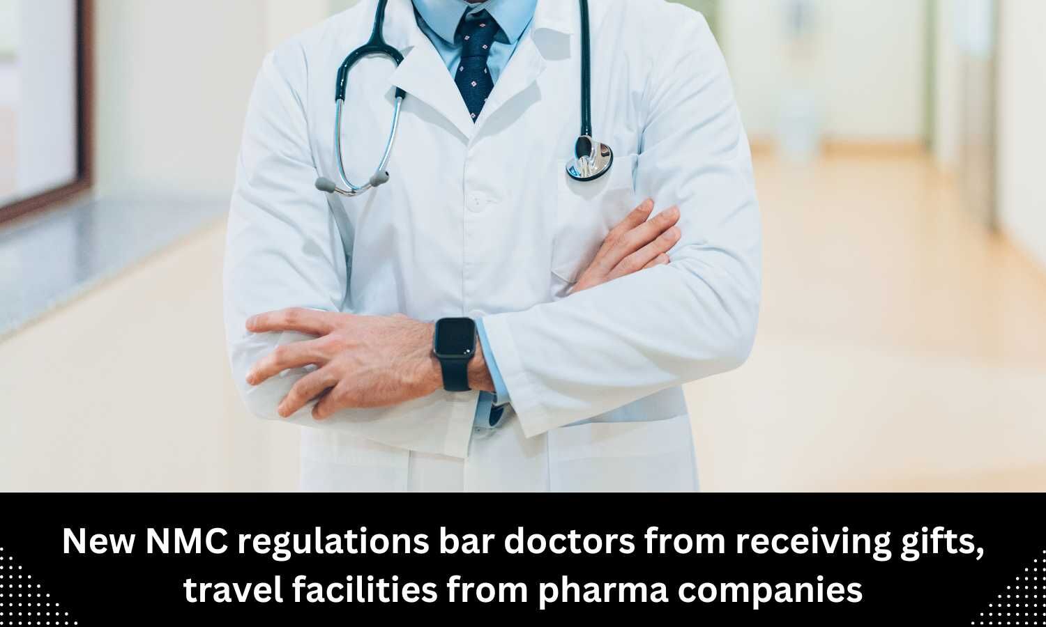 New NMC regulations bar doctors from receiving gifts, travel facilities ...