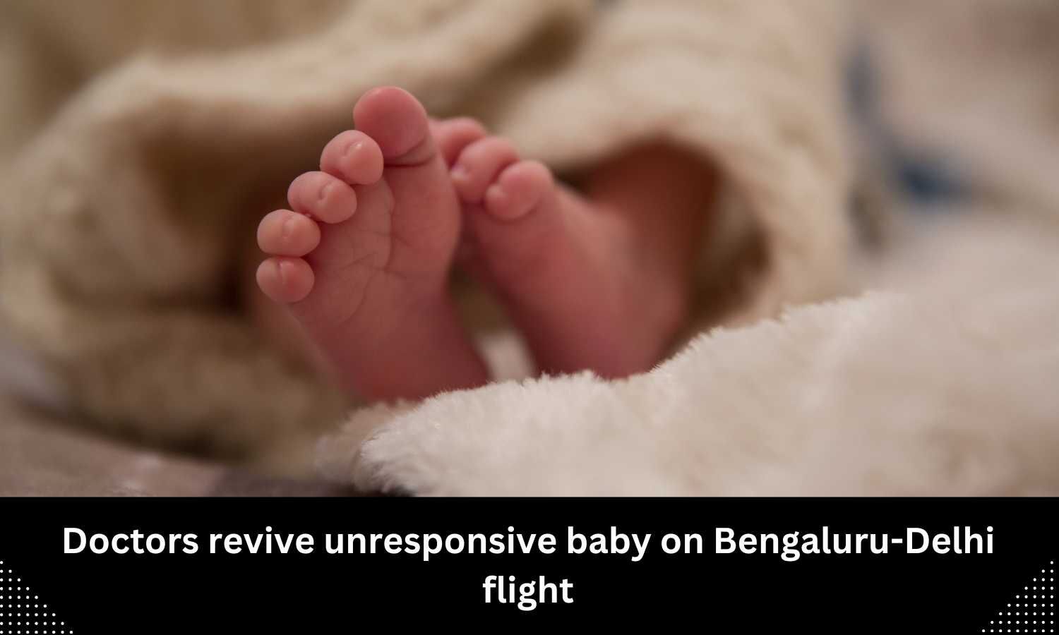 Doctors revive unresponsive baby on Bengaluru-Delhi flight