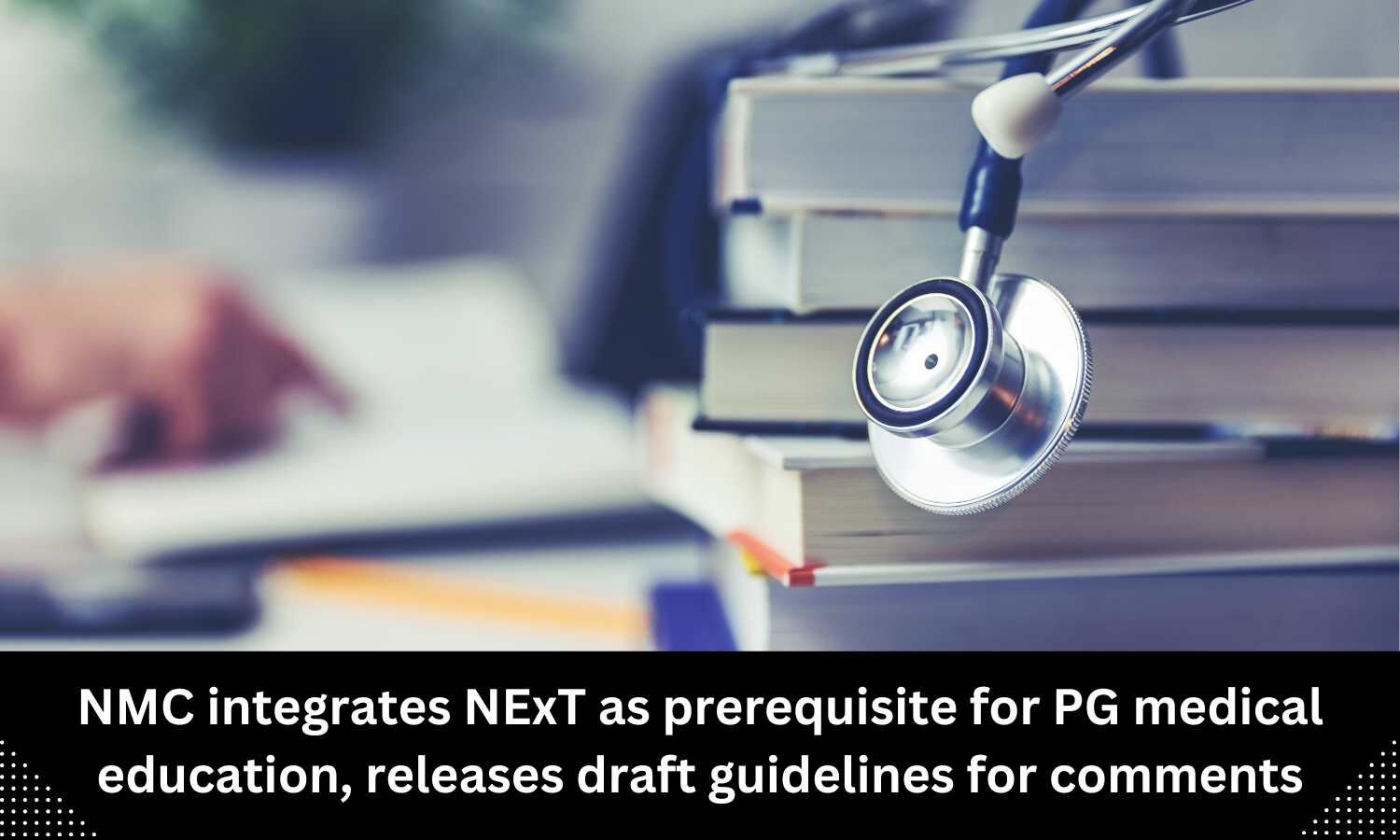 NMC integrates NExT as prerequisite for PG medical education, releases ...
