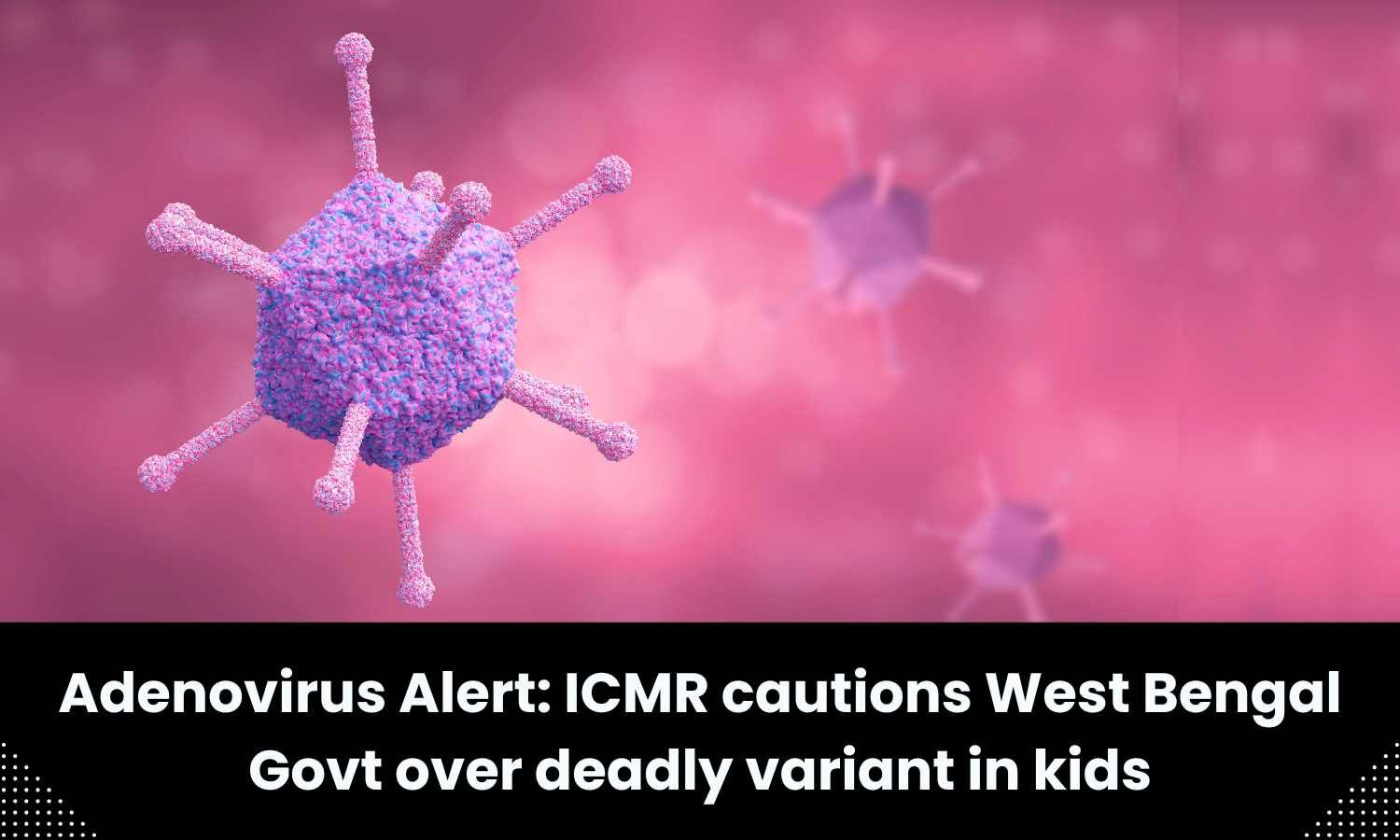 ICMR cautions West Bengal govt over deadly variant of adenovirus in ...