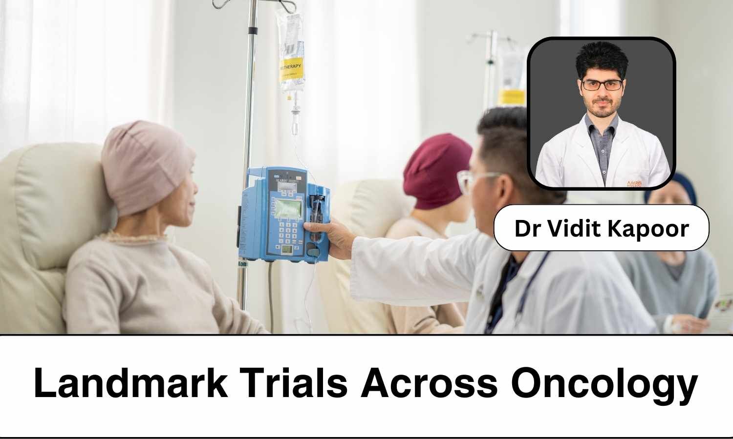 Ten Recent Landmark Trials Across Oncology - Dr Vidit Kapoor