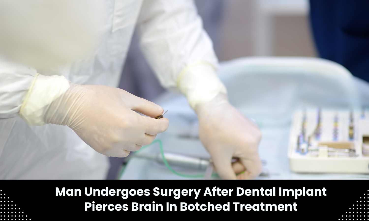 Man undergoes surgery after dental implant pierces brain in botched ...