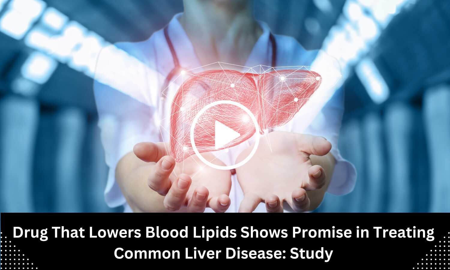 Drug That Lowers Blood Lipids Shows Promise in Treating Common Liver ...