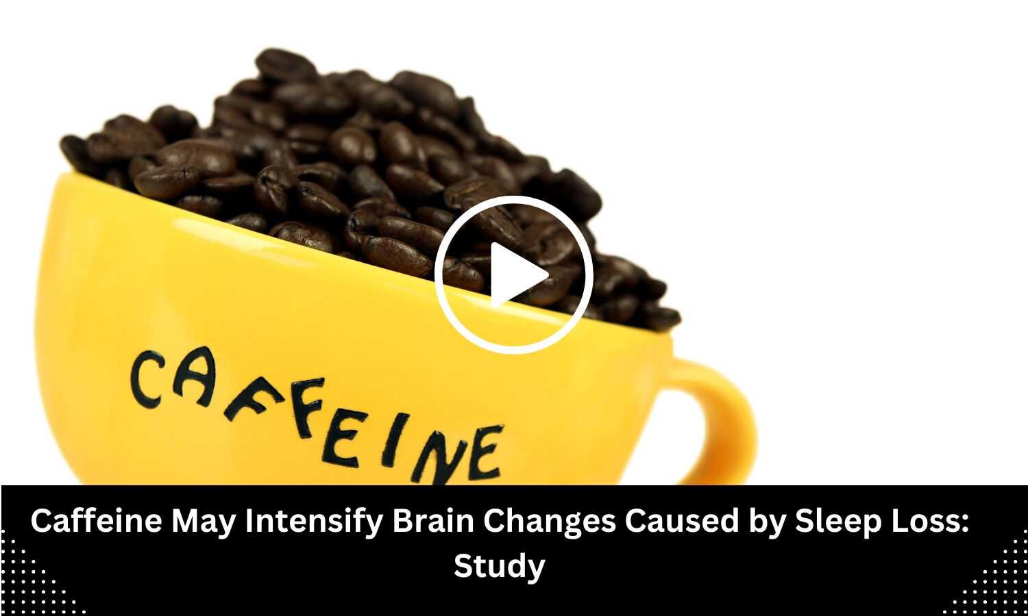 Caffeine May Intensify Brain Changes Caused by Sleep Loss: Study
