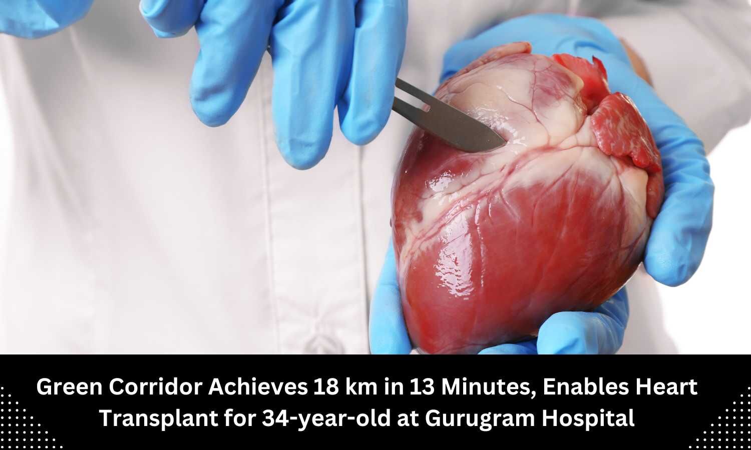 Green corridor from Delhi airport helps heart reach Gurugram hospital