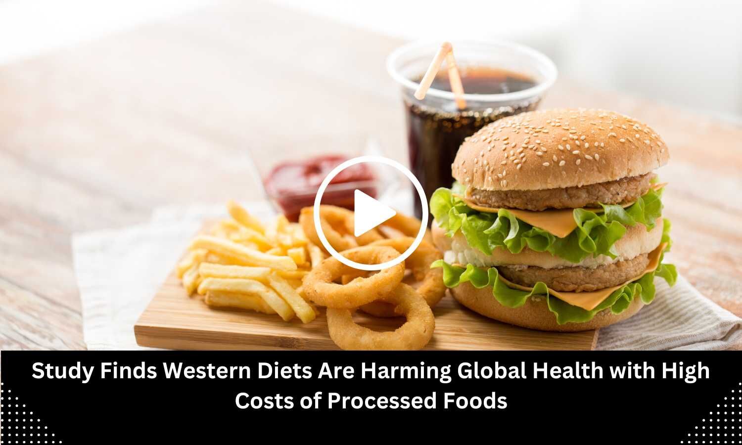 Study Finds Western Diets Are Harming Global Health with High Costs of ...