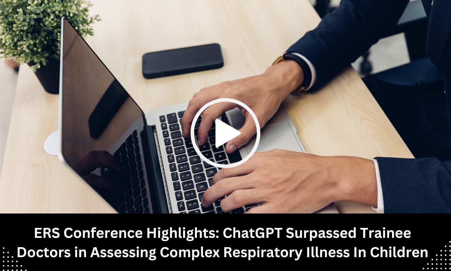 ERS Conference Highlights: ChatGPT Surpassed Trainee Doctors in ...