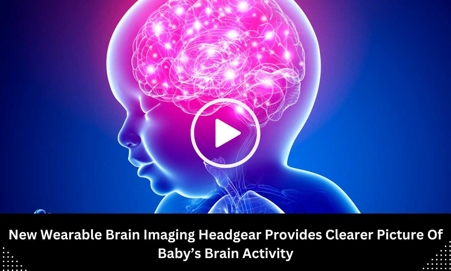 New Wearable Brain Imaging Headgear Provides Clearer Picture Of Baby's ...