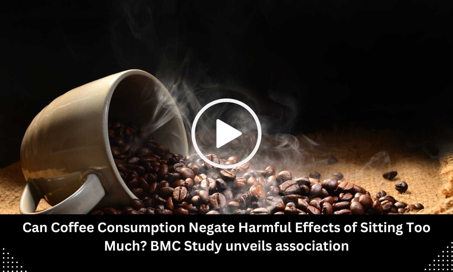 Can Coffee Consumption Negate Harmful Effects of Sitting Too Much? BMC ...