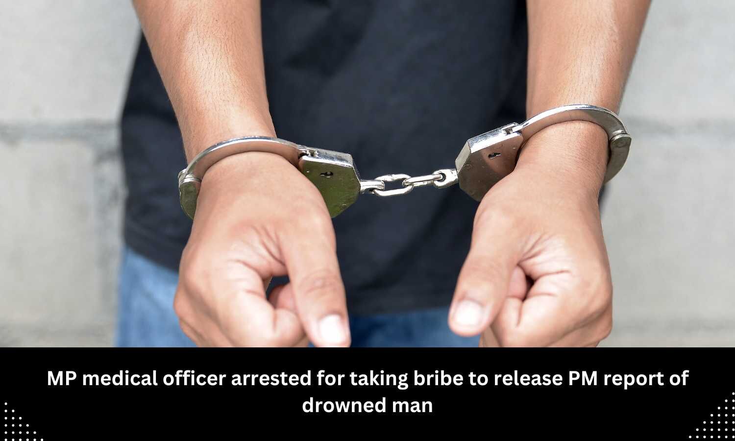 Medical officer arrested for taking bribe to release postmortem report of drowned man