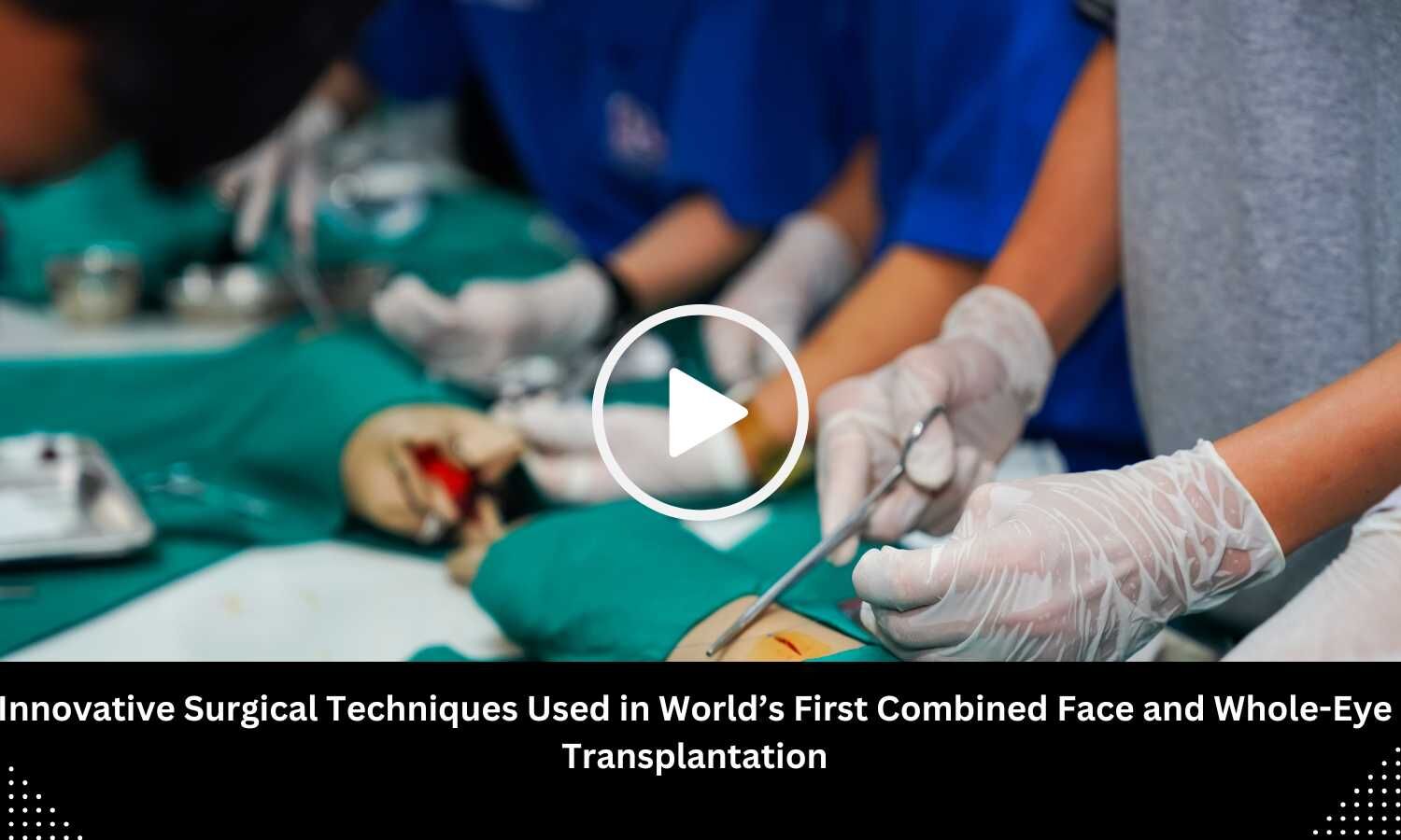 Innovative Surgical Techniques Used in World's First Combined Face and ...