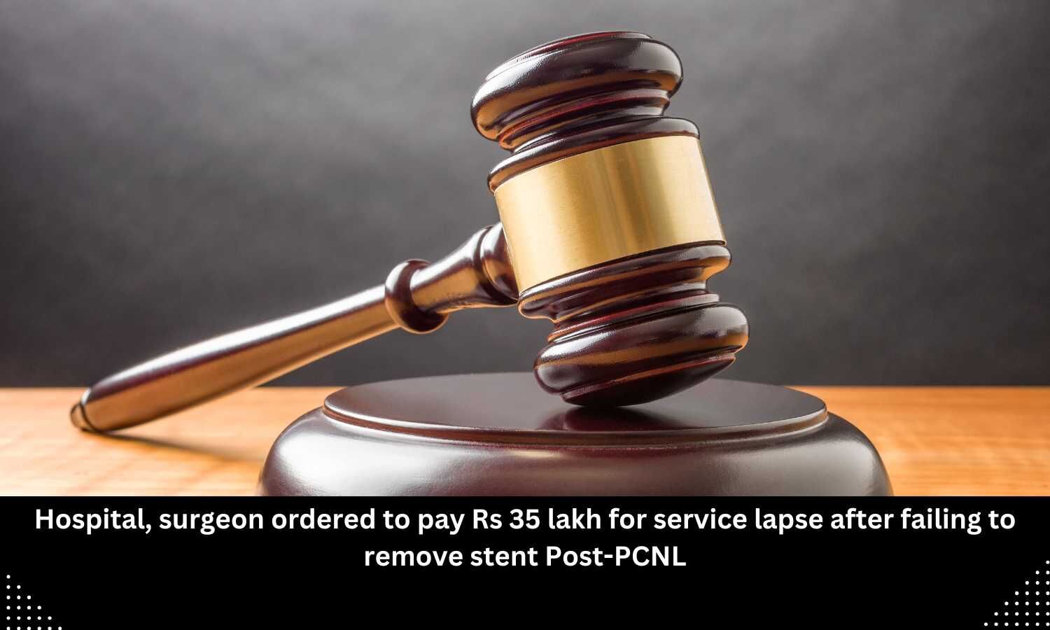 Stent not removed after PCNL: Hospital, surgeon directed to pay Rs 35 ...