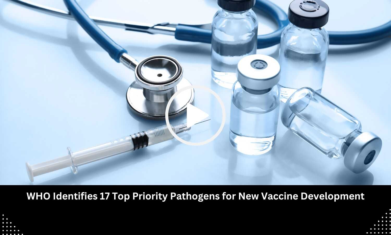 WHO Identifies 17 Top Priority Pathogens for New Vaccine Development