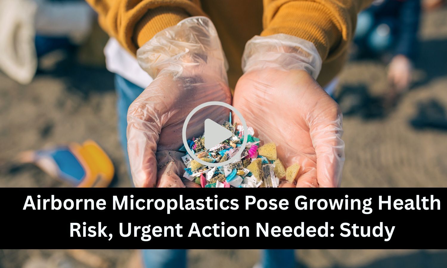 Airborne Microplastics Pose Growing Health Risk, Urgent Action Needed ...