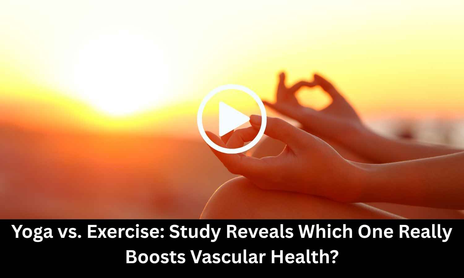 Yoga vs. Exercise: Study Reveals Which One Really Boosts Vascular Health?