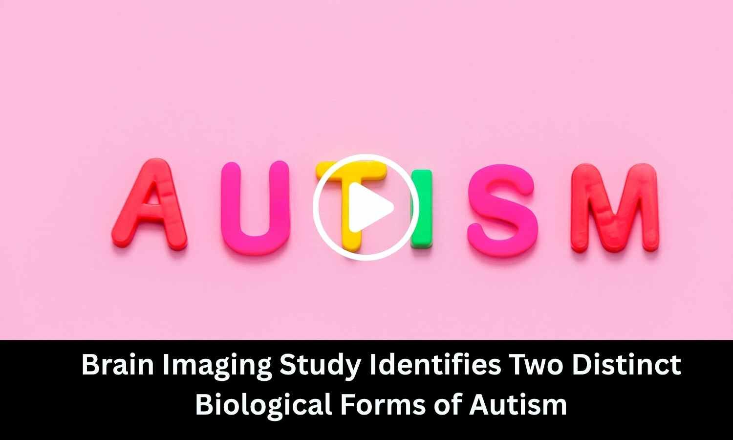 Brain Imaging Study Identifies Two Distinct Biological Forms of Autism